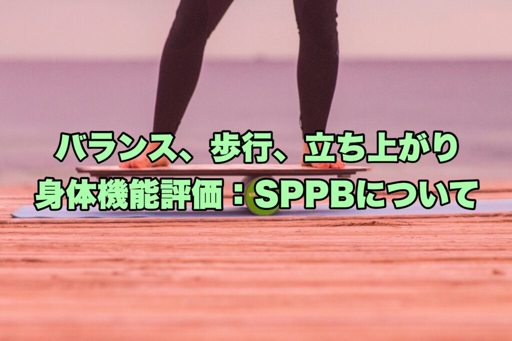【SPPBとは】やり方・採点早見表・カットオフ・MCID｜印刷できる評価用紙つき | リハビリくん